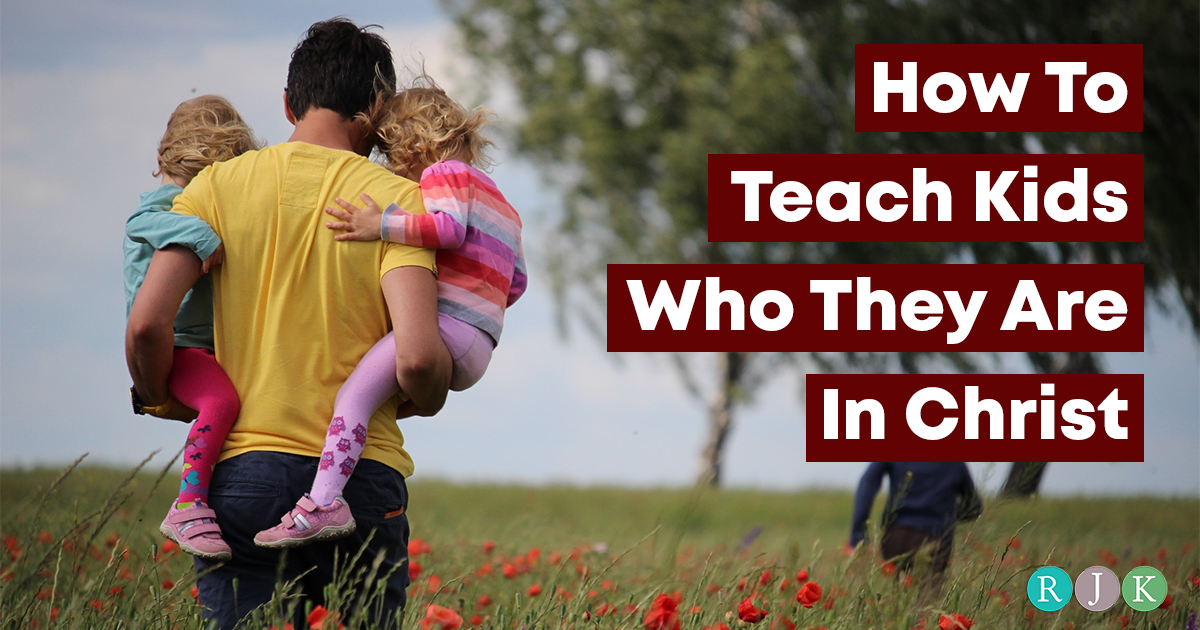 How To Teach Kids Who They Are In Christ - Raising Jesus Kids